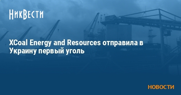 XCoal Energy and Resources отправила в Украину первый уголь